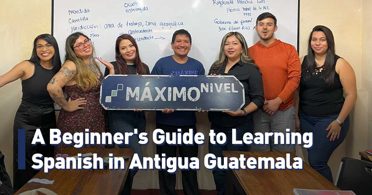 A Beginner's Guide to Learning Spanish in Antigua, Guatemala | Maximo Nivel