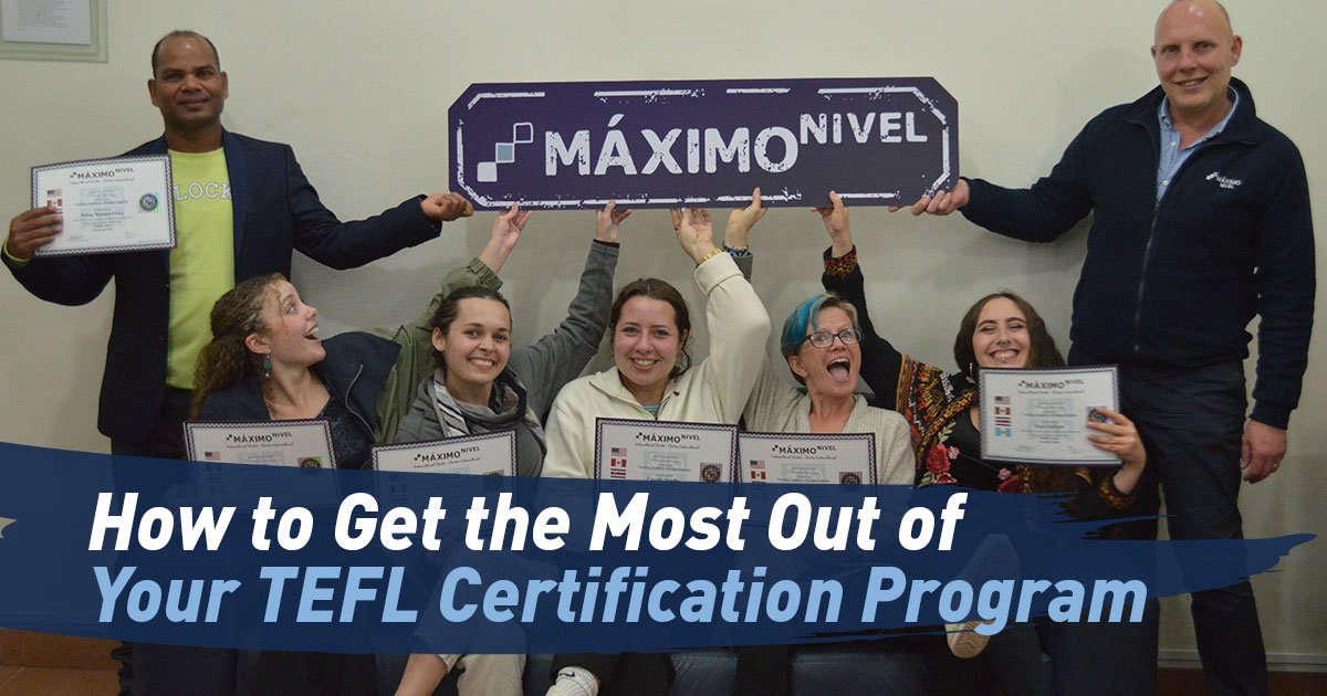 How to Get the Most Out of Your TEFL Certification Program! | Maximo Nivel